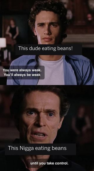 O This dude eating beans! This Nigga eating beans until you take ...