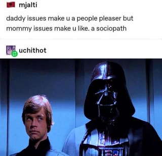 Daddy issues make u a people pleaser but mommy issues make u like. a ...