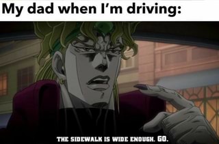 My dad when I'm driving: THE SIDEWALK IS WIDE ENOUGH. GO. - iFunny :)