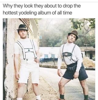 Yodeling memes. Best Collection of funny yodeling pictures on iFunny