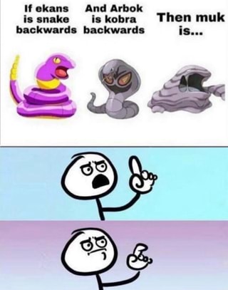 If ekans And Arbok is snake iskobra Then muk backwards backwards A - iFunny :)