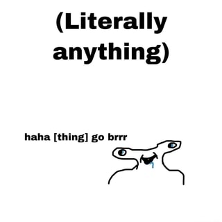 (Literally anything) haha [thing] go brrr - iFunny :)