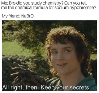 Me: Bro did you study chemistry? Can you tell My friend: NaBrO Ag All ...