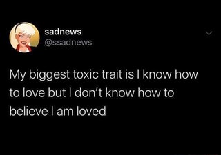 My biggest toxic trait is I know how to love but I don't know how to ...