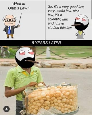 What is Ohm's Law? Sir, it's a very good law, very useful law, nice law ...