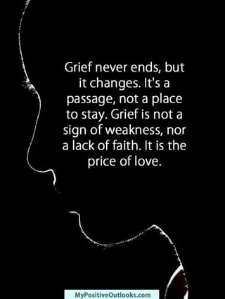 Grief never ends, but it changes. It's a passage, not a place to stay ...