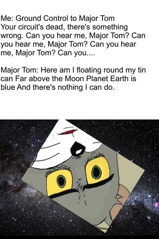 Me: Ground Control to Major Tom Your circuit's dead, there's something ...