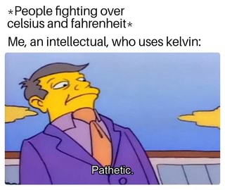 *People ﬁghting over celsius and fahrenheita: Me, an intellectual, Who ...