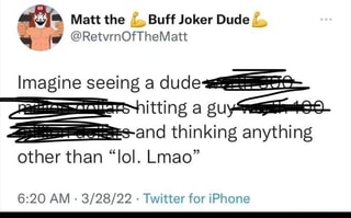 Matt the Buff Joker Dude f" Imagine seeing a dude worth 300 million ...