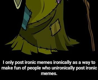 I only post ironic memes i nieally as a way m make fun of paople who ...