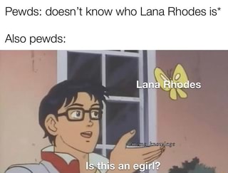 Pewds: doesn't know who Lana Rhodes is* Also pewds: ie - (oh Lana ...
