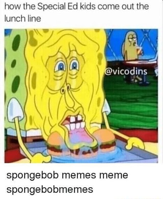 How the Special Ed kids come out the lunch line spongebob memes meme ...