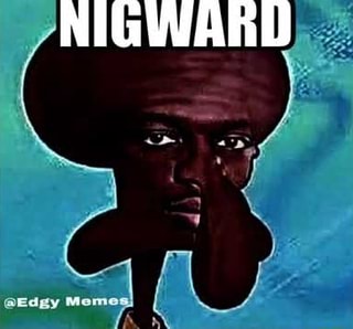 Nigward memes. Best Collection of funny nigward pictures on iFunny