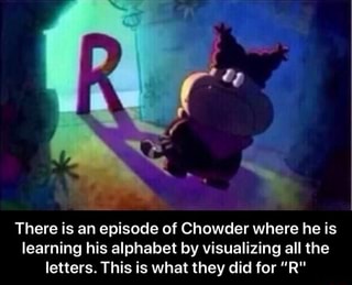 There is an episode of Chowder where he is learning his alphabet by ...