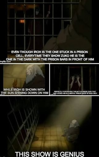 EVEN THOUGH IROH IS THE ONE STUCK IN A PRISON CELL, EVERYTIME THEY SHOW ...
