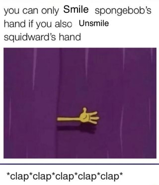 You can only Unsmile squidward's hand if you also Smile spongebob's ...