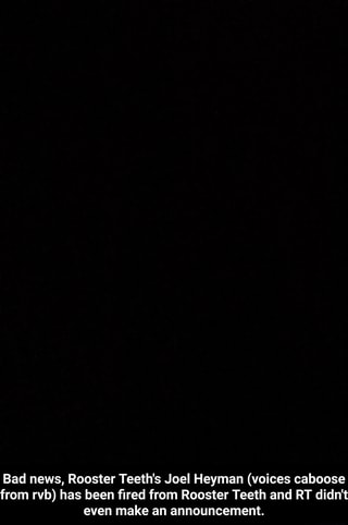 Bad news, Rooster Teeth's Joel Heyman (voices caboose from rvb) has been fired from Rooster ...