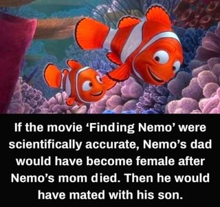 If the movie 'Finding Nemo' were scientifically accurate, Nemo's dad ...