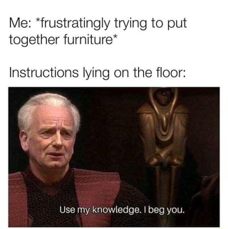 Me: *frustratingly trying to put together furniture* Instructions lying ...