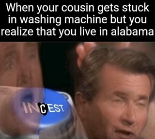 When your cousin gets stuck in washing machine but you realize that you ...