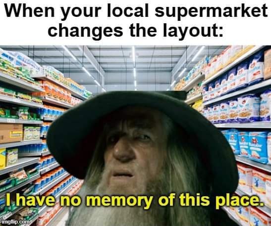 When your local supermarket changes the layout: of th of this places ...