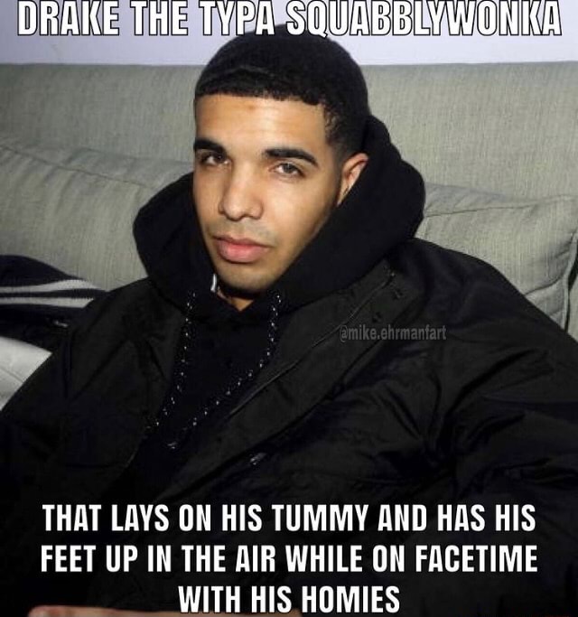 DRAKE THE TYPA SQUABBLYWONKA THAT LAYS ON HIS TUMMY AND HAS HIS FEET UP ...
