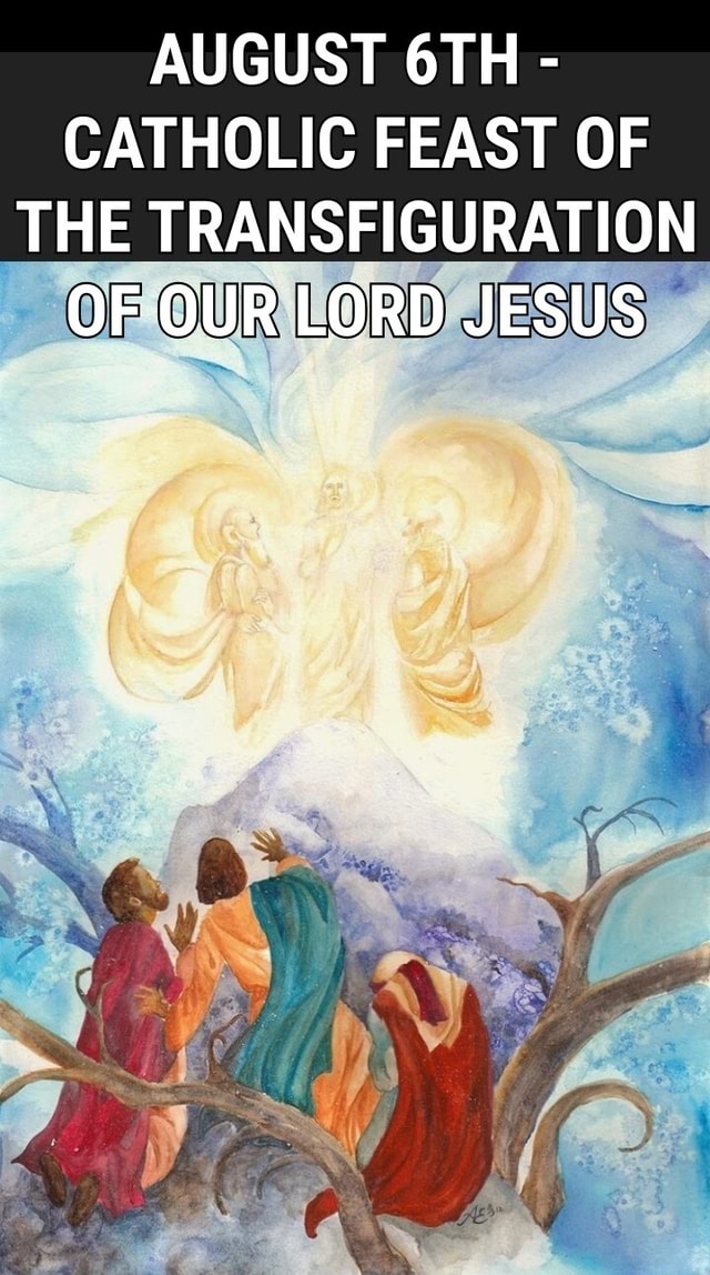 AUGUST - CATHOLIC FEAST OF THE TRANSFIGURATION OF OUR LORD JESUS - iFunny