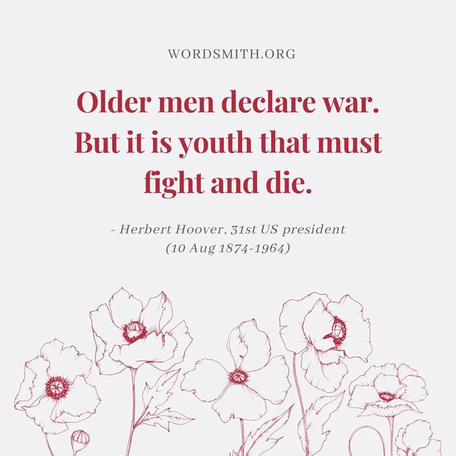 Older men declare war. But it is youth that must fight and die ...