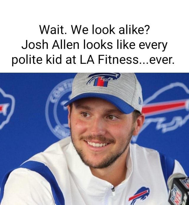Wait. We look alike? Josh Allen looks like every polite kid at LA ...