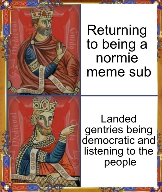 Returning to being a normie I meme sub Landed gentries being democratic ...