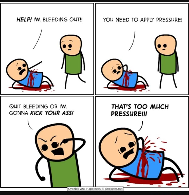 HELP! I'M BLEEDING OUT!! YOU NEED TO APPLY PRESSURE! QUIT BLEEDING OR I ...