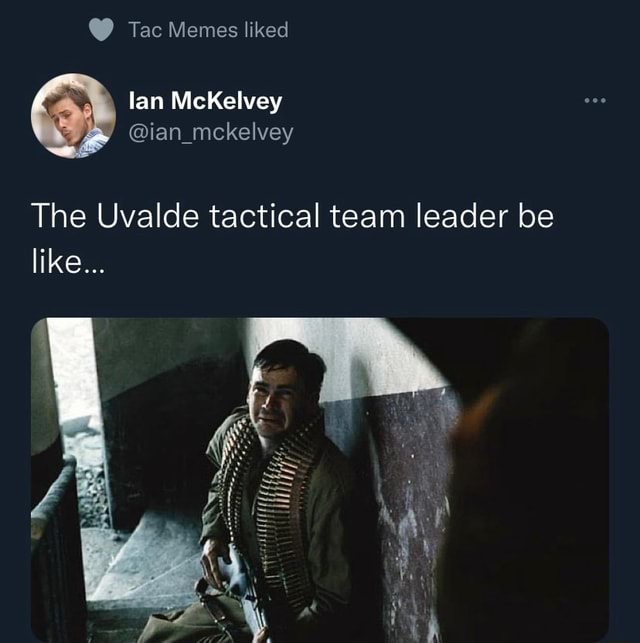 Tac Memes liked lan McKelvey @ian mckelvey The Uvalde tactical team ...