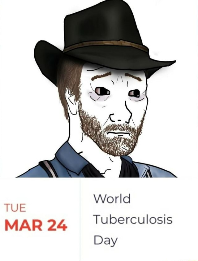 World TUE MAR 24 Tuberculosis Day - iFunny
