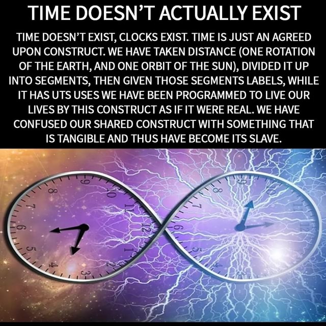 TIME DOESN'T ACTUALLY EXIST TIME DOESN'T EXIST, CLOCKS EXIST. TIME IS ...