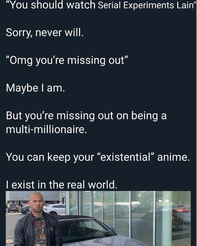 "You should watch Serial Experiments Lain' Sorry, never will. "Omg you ...