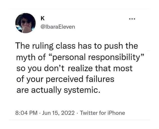 The ruling class has to push the myth of "personal responsibility" so ...