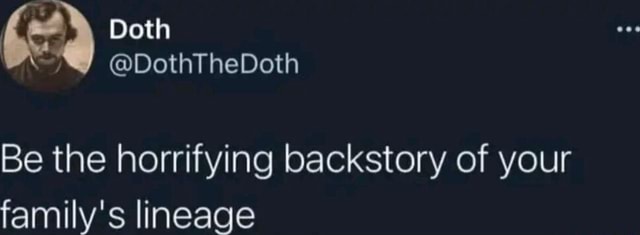 Doth @DothTheDoth Be the horrifying backstory of your family's lineage ...