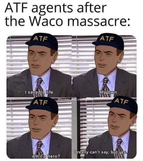 ATF agents after the Waco massacre: - iFunny