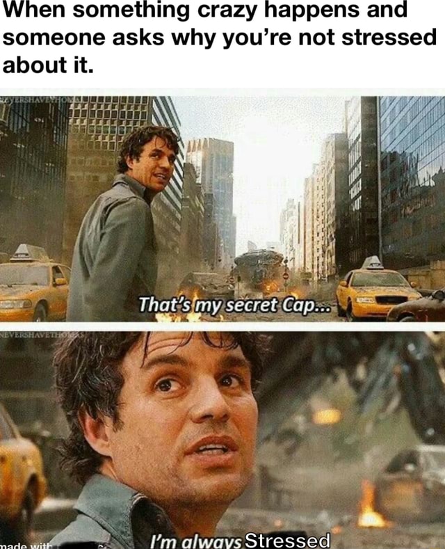 When something crazy happens anc someone asks why you're not stressed ...
