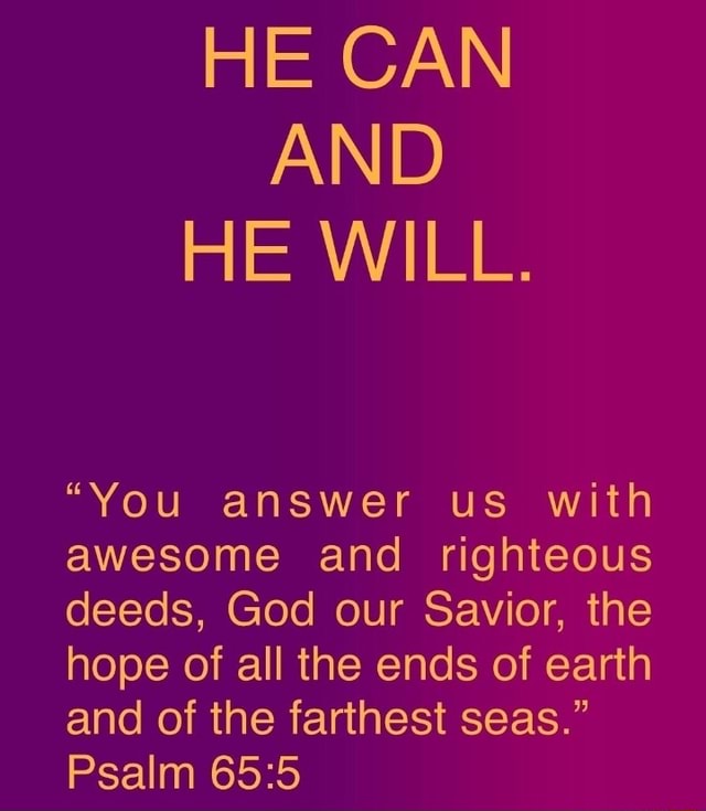 HE CAN AND HE WILL. "You answer us with awesome and righteous deeds ...