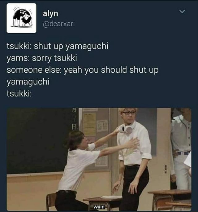 Tsukki: shut up yamaguchi yams: sorry tsukki someone else: yeah you ...