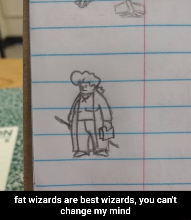 Fat wizards are best wizards, you can't change my mind - fat wizards ...