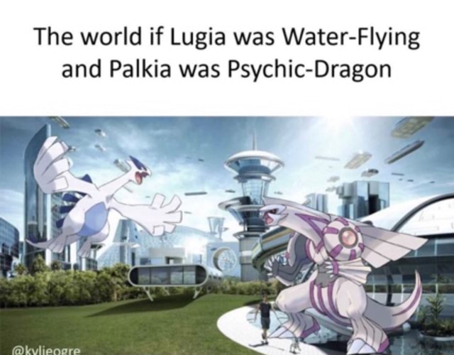 The world if Lugia was Water-Flying and Palkia was Psychic-Dragon - iFunny