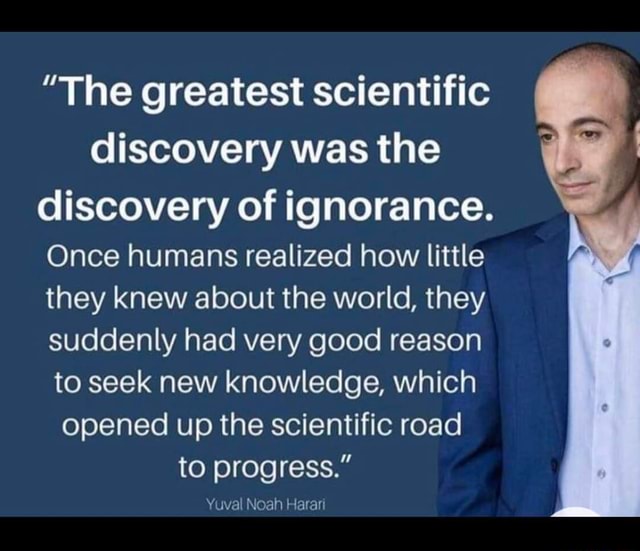 "The greatest scientific discovery was the discovery of ignorance. Once ...