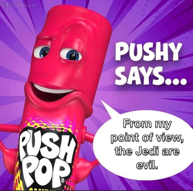 PUSHY SAYS... From point of view, the Jedi are evil. - iFunny