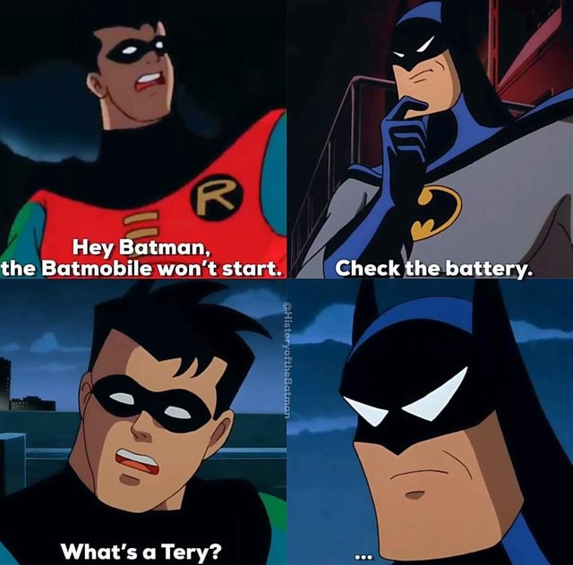 Hey Batman, the Batmobile won't start. Check the battery. What's a Tery ...