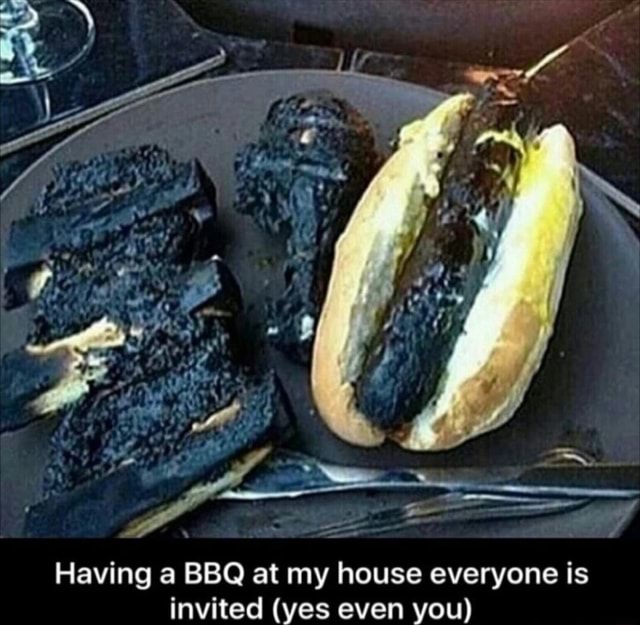 Having BBQ at my house everyone is invited (yes even you) - iFunny