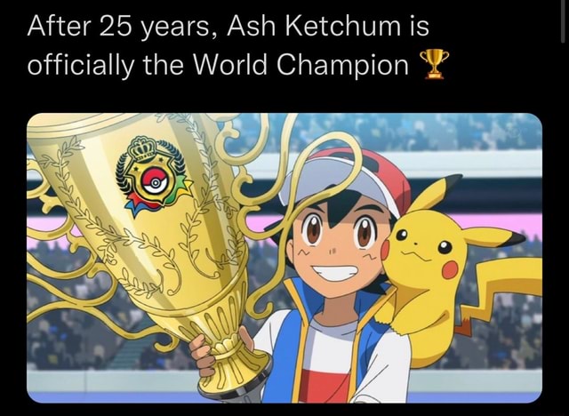 Ash Ketchum is After 25 years Pp officially the World Champion - iFunny