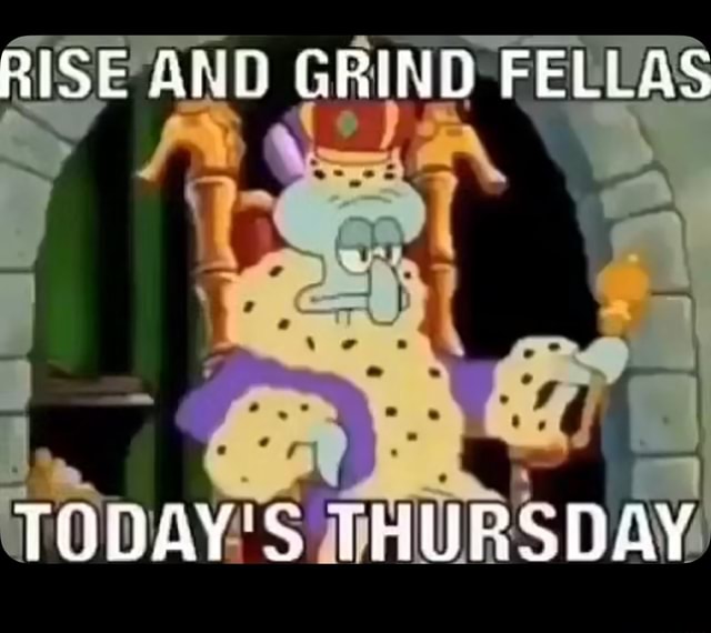 RISE AND GRIND FELLAS TODAY tHURSDAY - iFunny