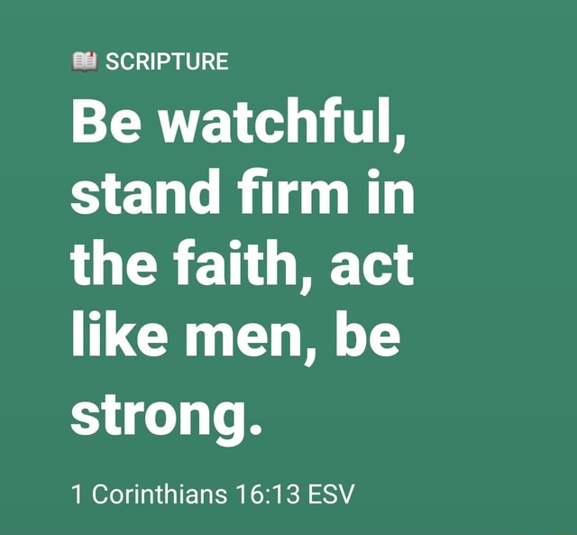 SCRIPTURE Be watchful, stand firm in the faith, act like men, be strong ...